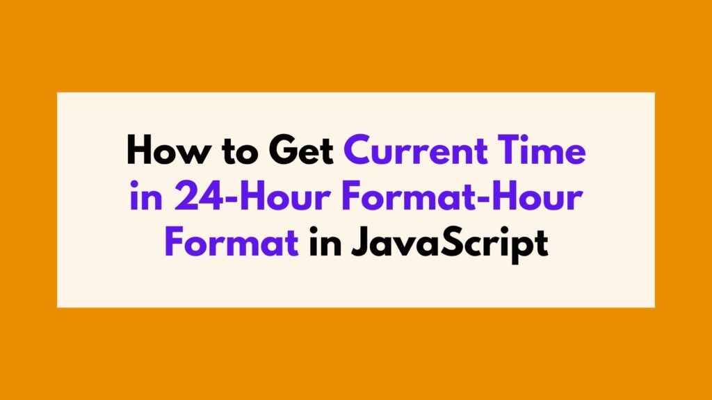How To Get Current Time In 24 Hour Format In JavaScript How To Get Current Time In 24 Hour Format In JavaScript