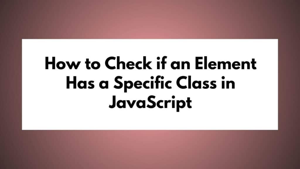 How To Check If An Element Has A Specific Class In JavaScript
